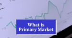 Primary Market: Definition, Role & Investment Benefits
